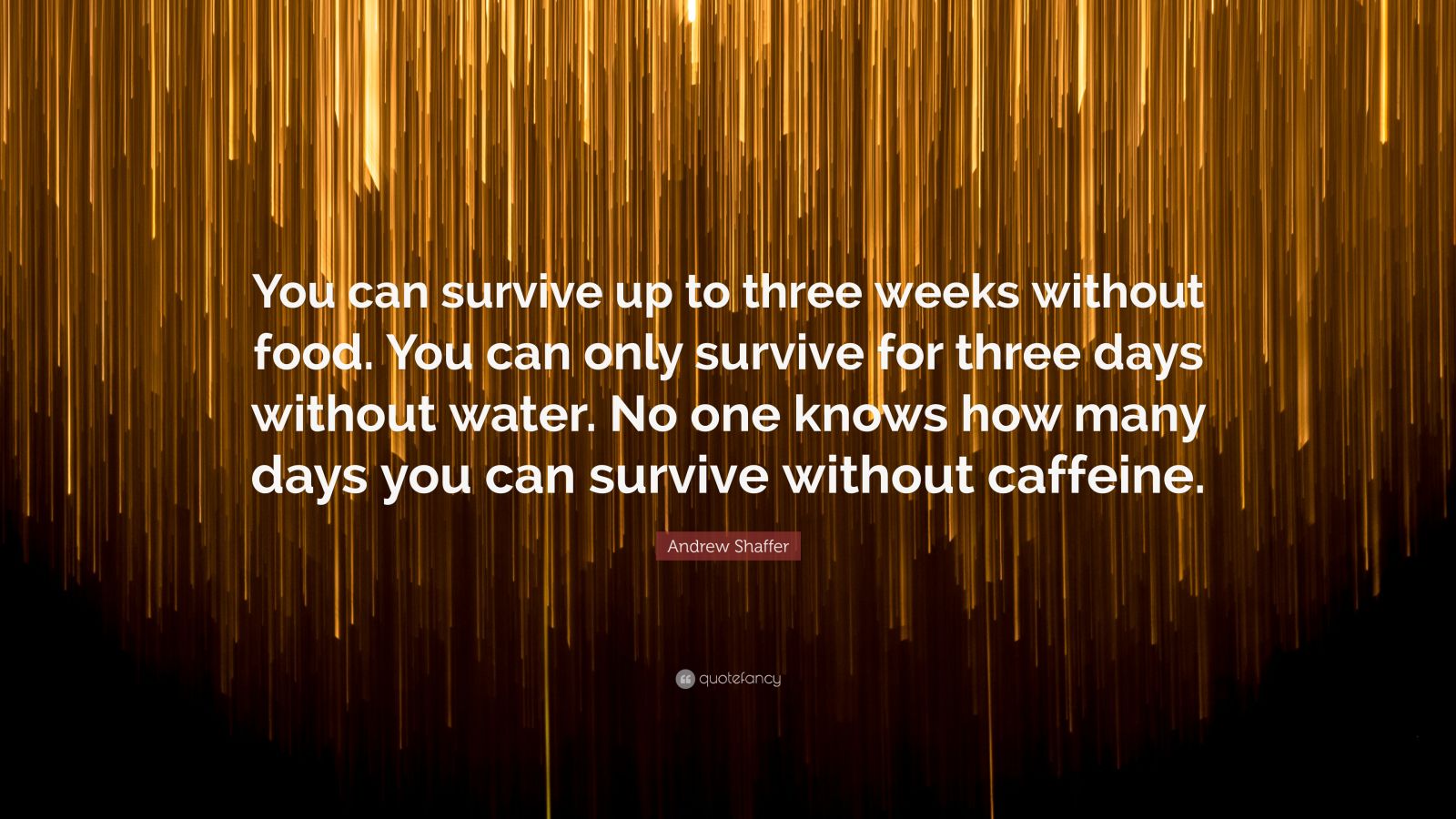 Andrew Shaffer Quote: “You can survive up to three weeks without food ...
