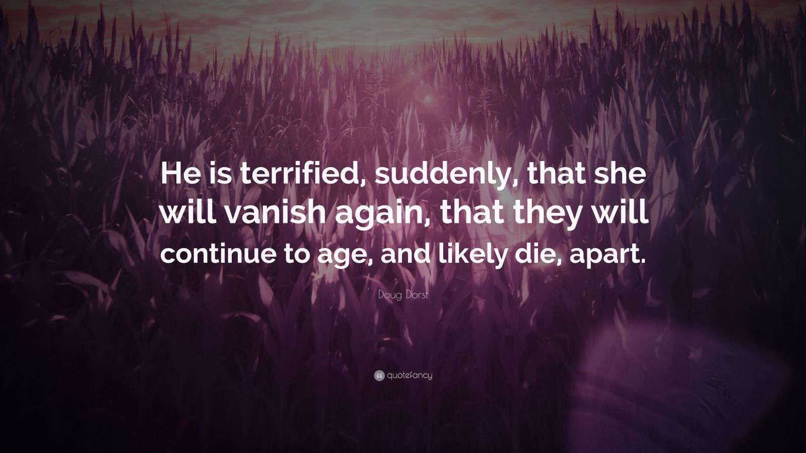 Doug Dorst Quote: “He is terrified, suddenly, that she will vanish ...