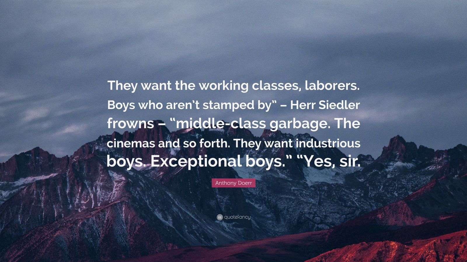 Anthony Doerr Quote: “They want the working classes, laborers. Boys who ...
