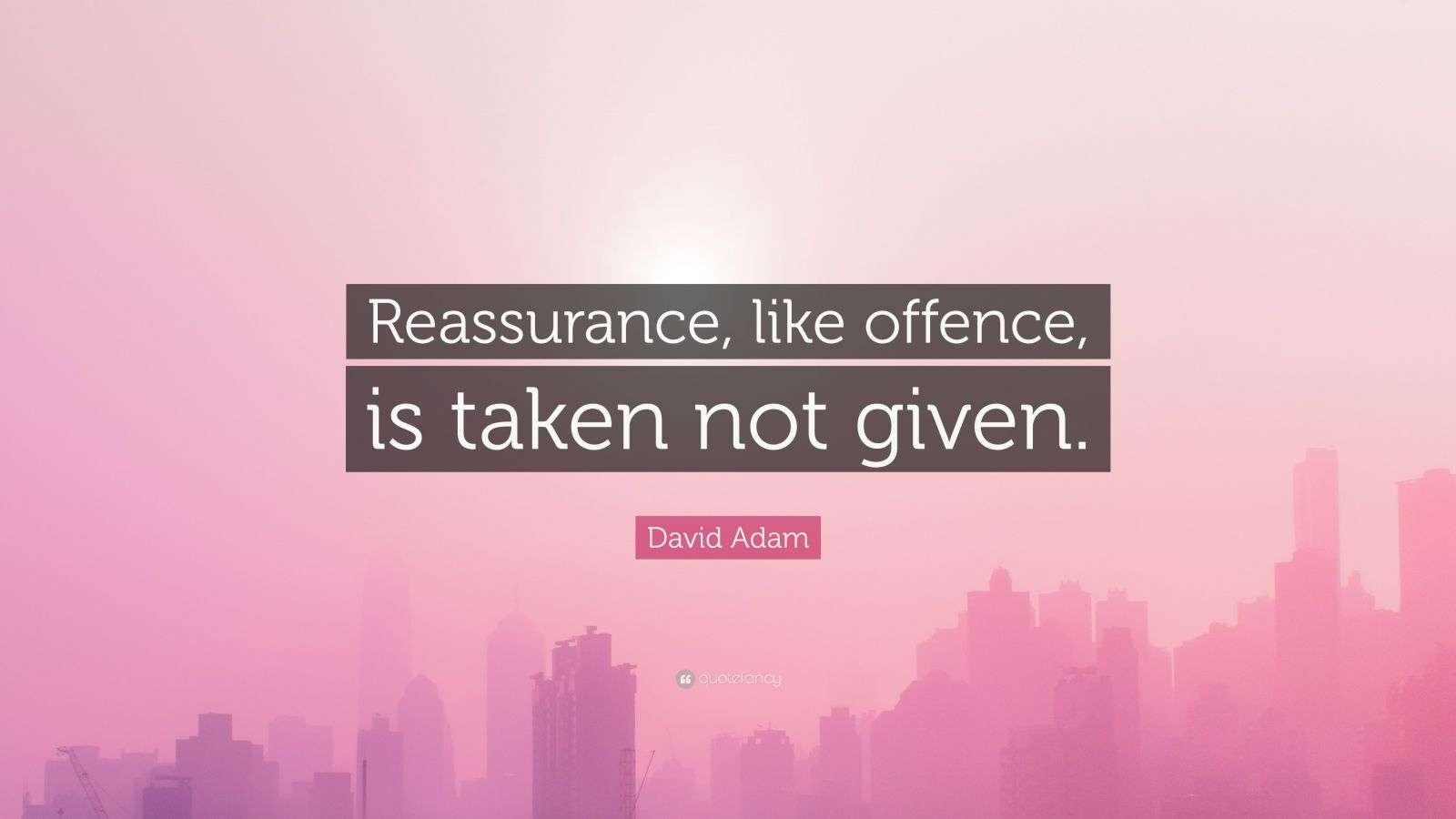 David Adam Quote: “Reassurance, like offence, is taken not given.”