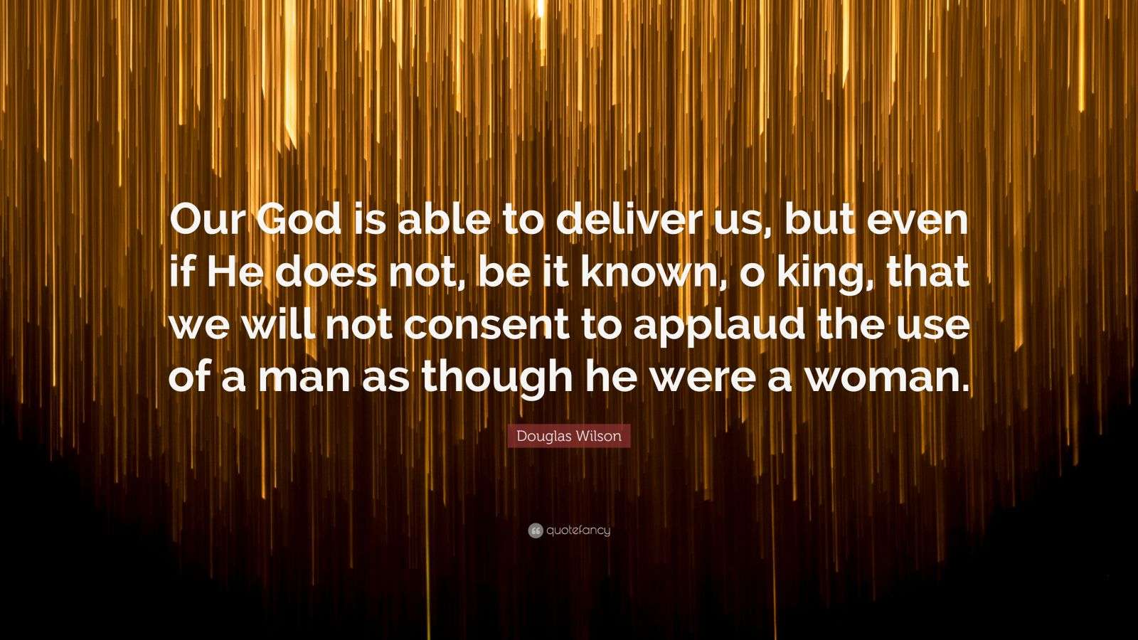 Douglas Wilson Quote: “Our God is able to deliver us, but even if He ...
