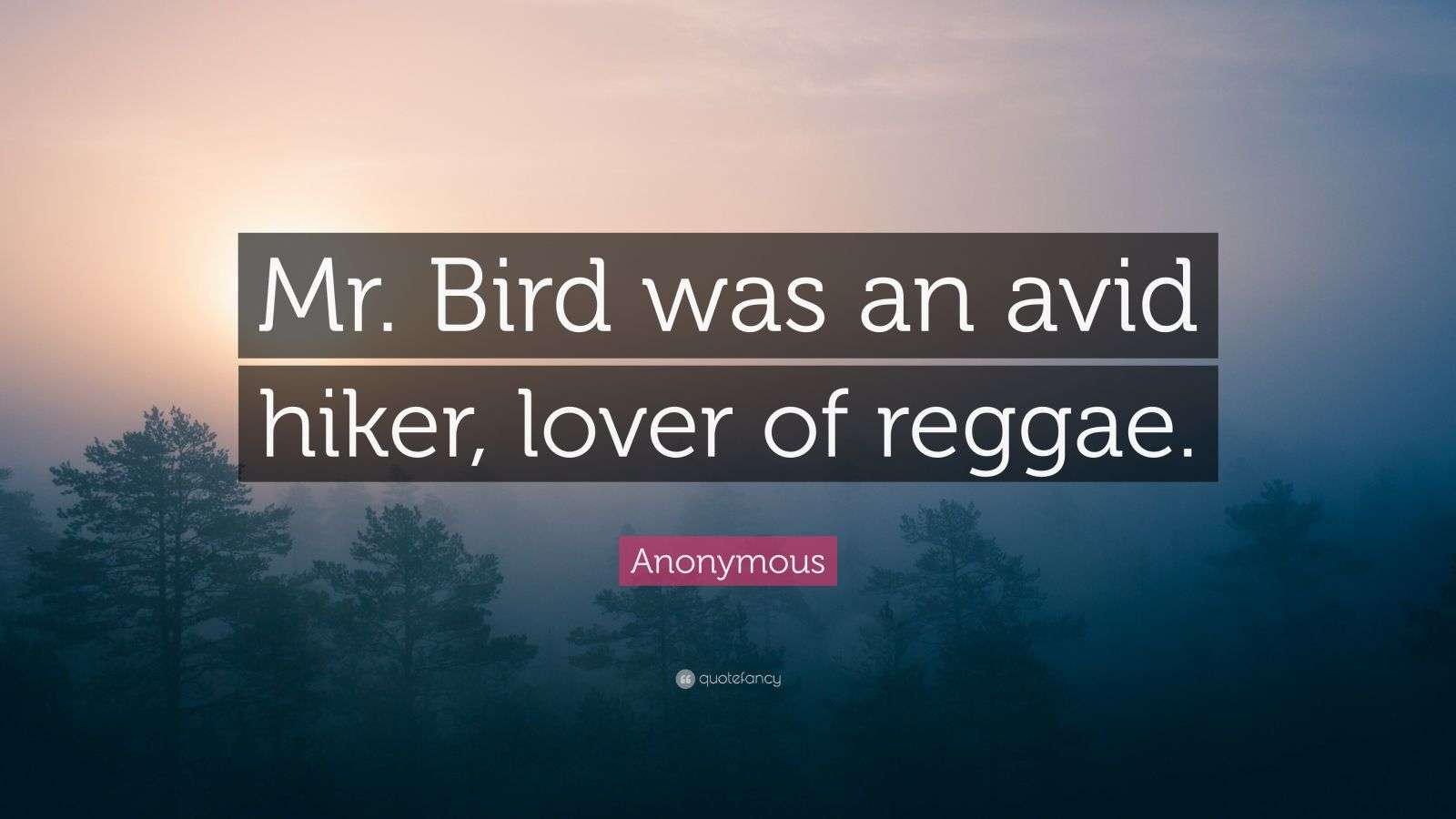 Anonymous Quote: “Mr. Bird was an avid hiker, lover of reggae.”