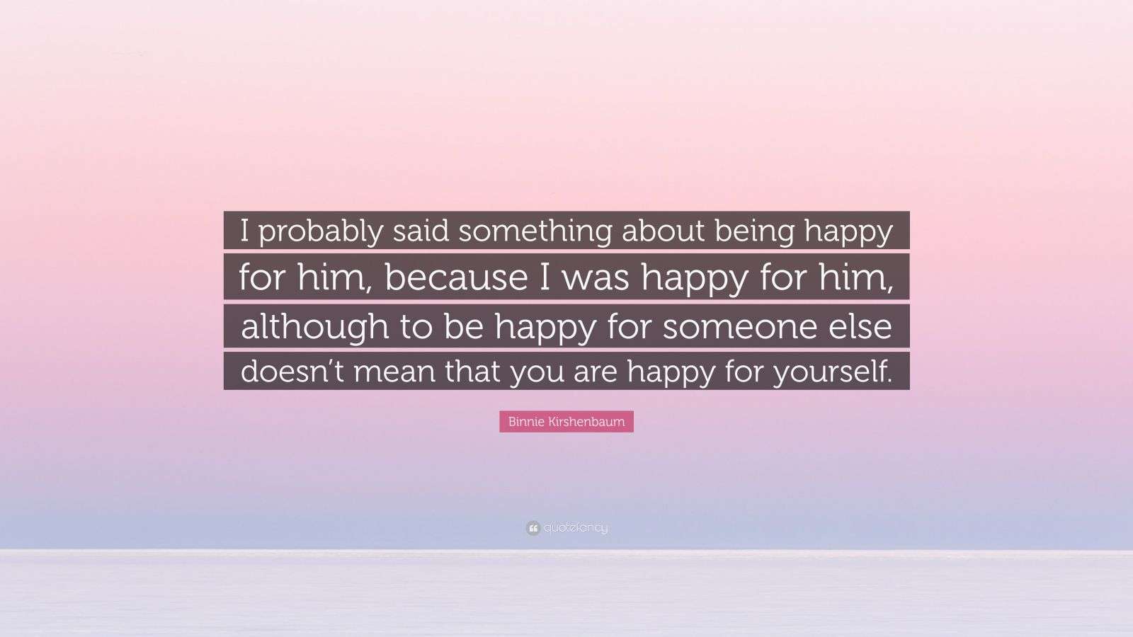 Binnie Kirshenbaum Quote: “I probably said something about being happy ...