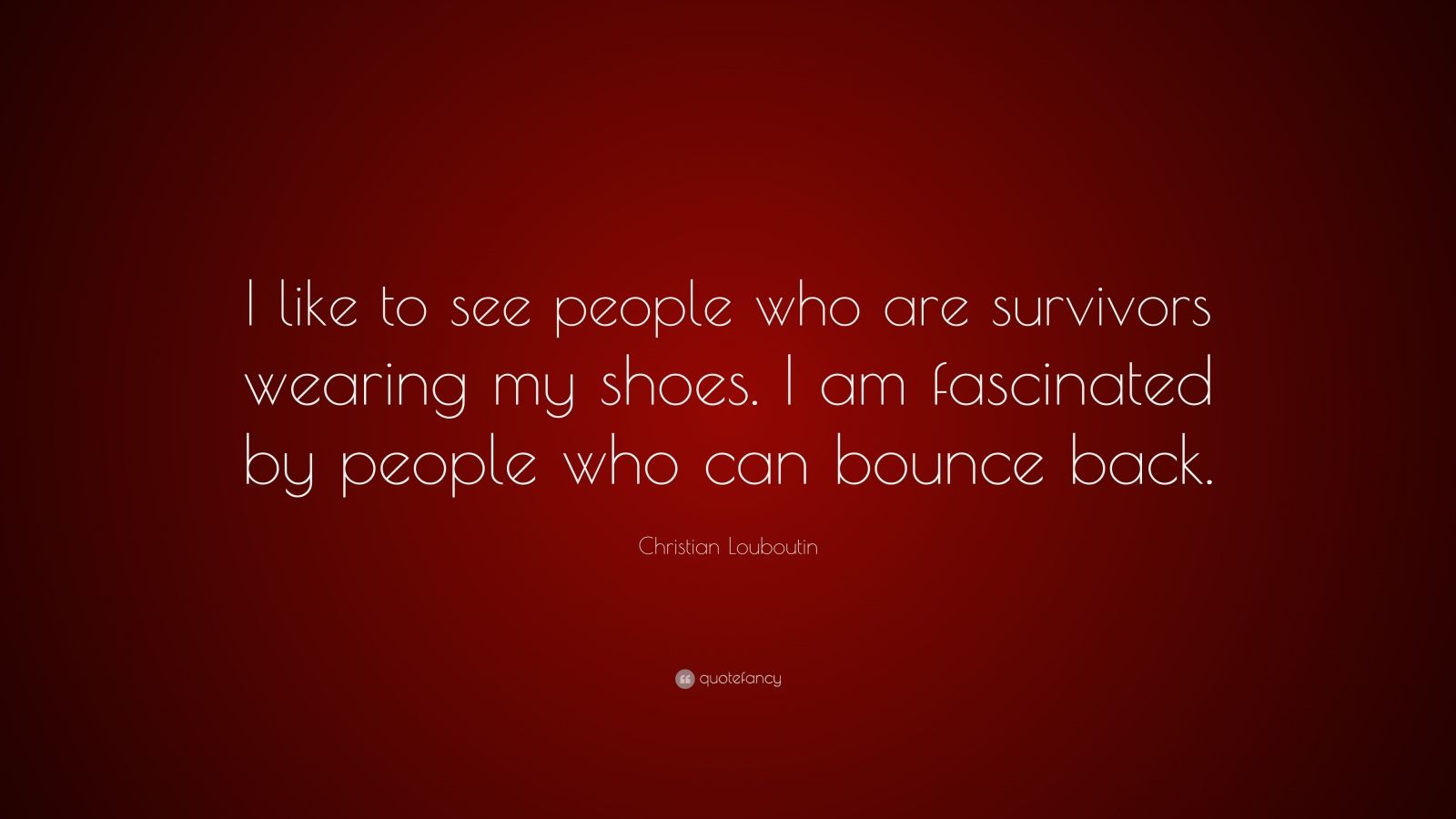 Christian Louboutin Quote: “I like to see people who are survivors ...