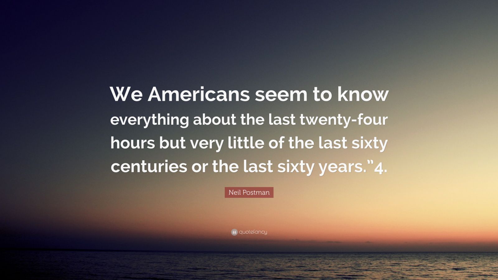 Neil Postman Quote: “We Americans seem to know everything about the ...