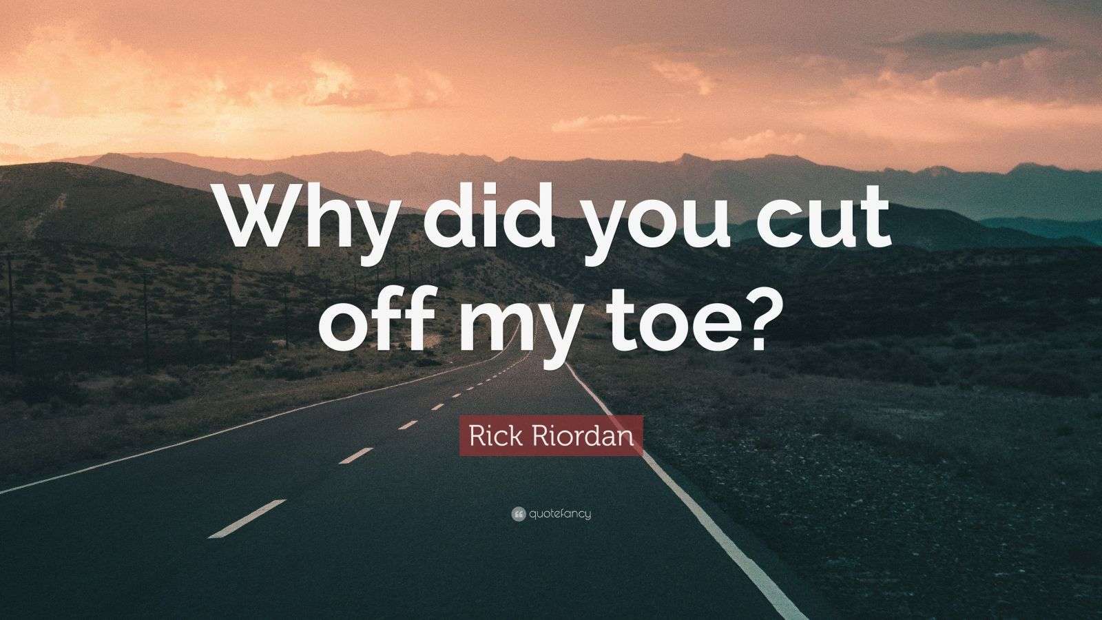 Rick Riordan Quote: “Why did you cut off my toe?”