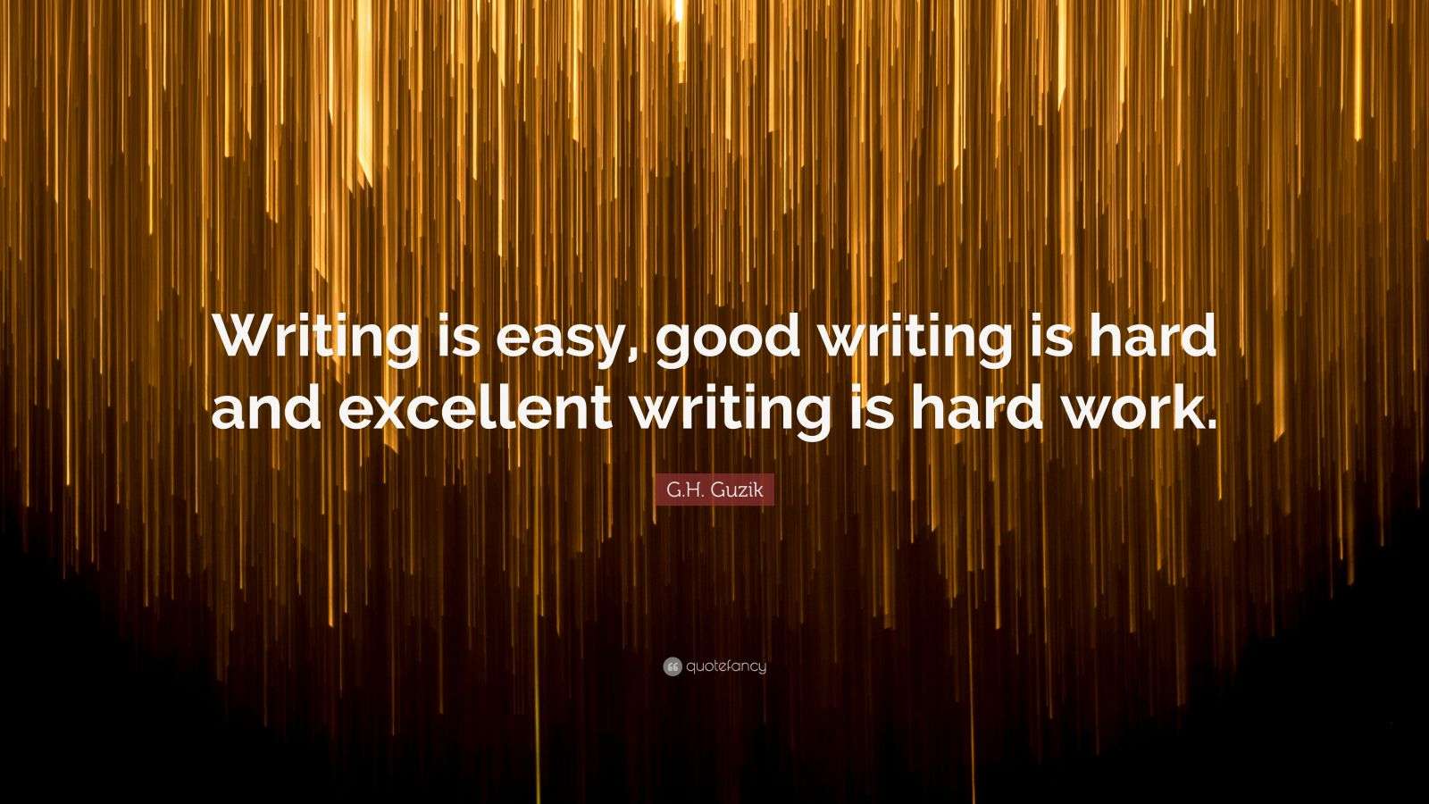 G.H. Guzik Quote: “Writing is easy, good writing is hard and excellent ...