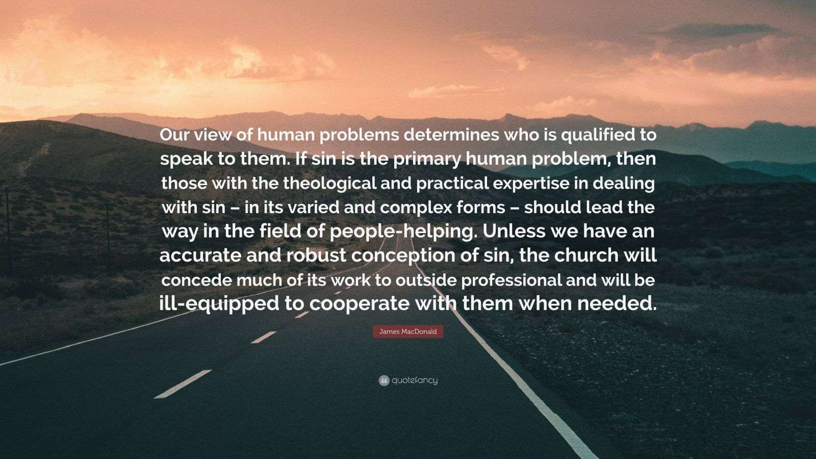 James MacDonald Quote: “Our view of human problems determines who is ...