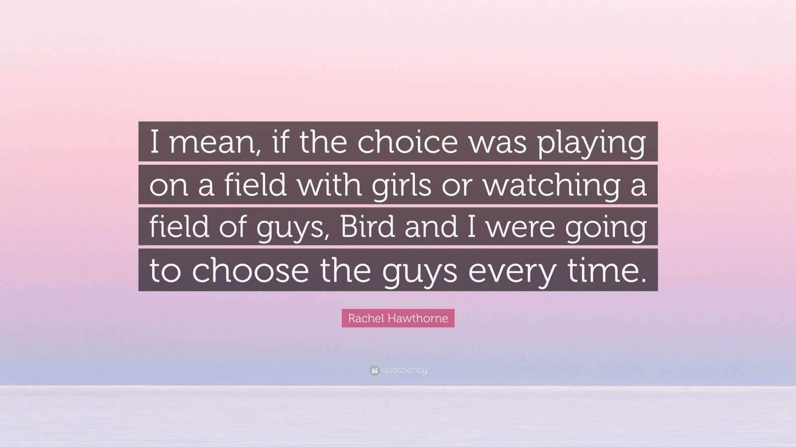 Rachel Hawthorne Quote: “I mean, if the choice was playing on a field ...