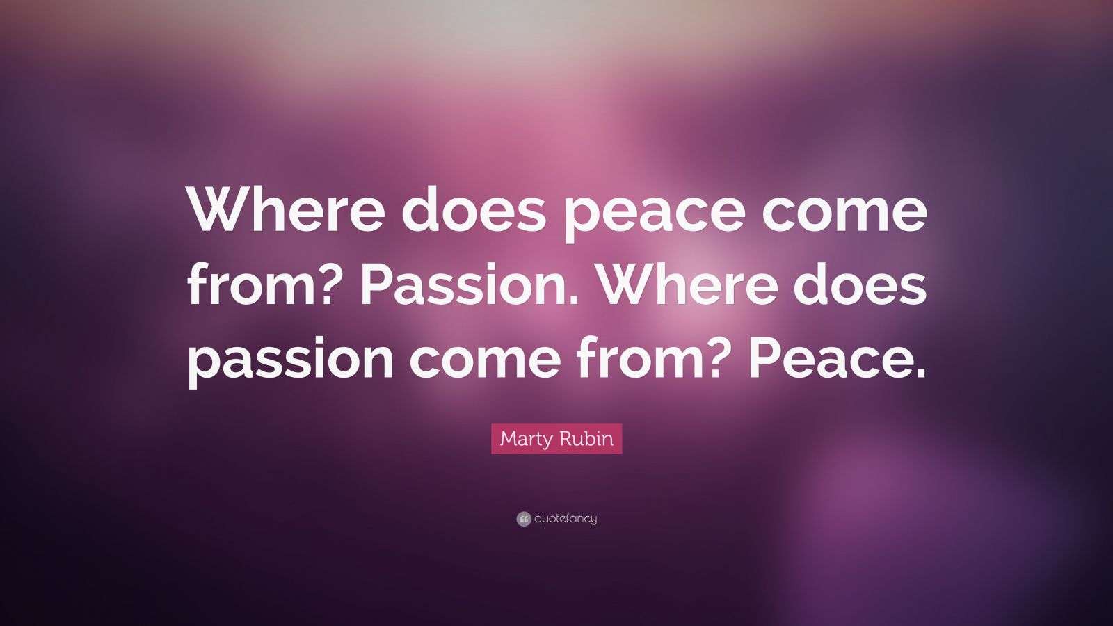 Marty Rubin Quote: “Where does peace come from? Passion. Where does ...