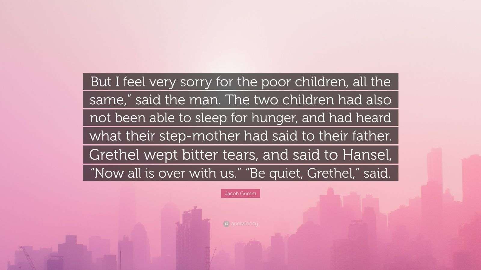 Jacob Grimm Quote: “But I feel very sorry for the poor children, all ...