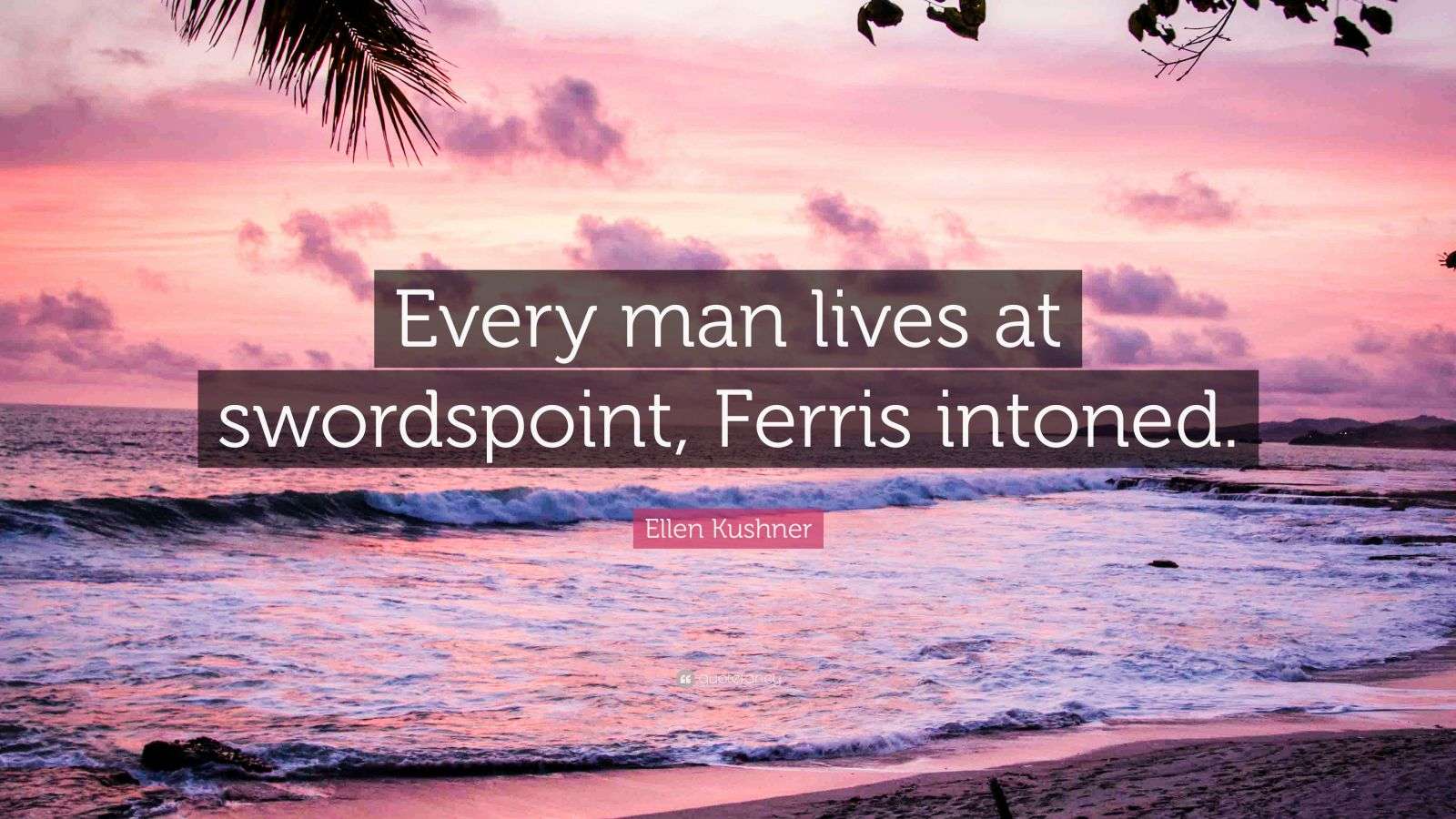 Ellen Kushner Quote: “Every man lives at swordspoint, Ferris intoned.”