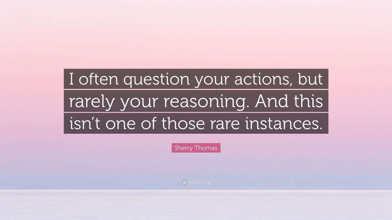 Sherry Thomas Quote: “I often question your actions, but rarely your ...