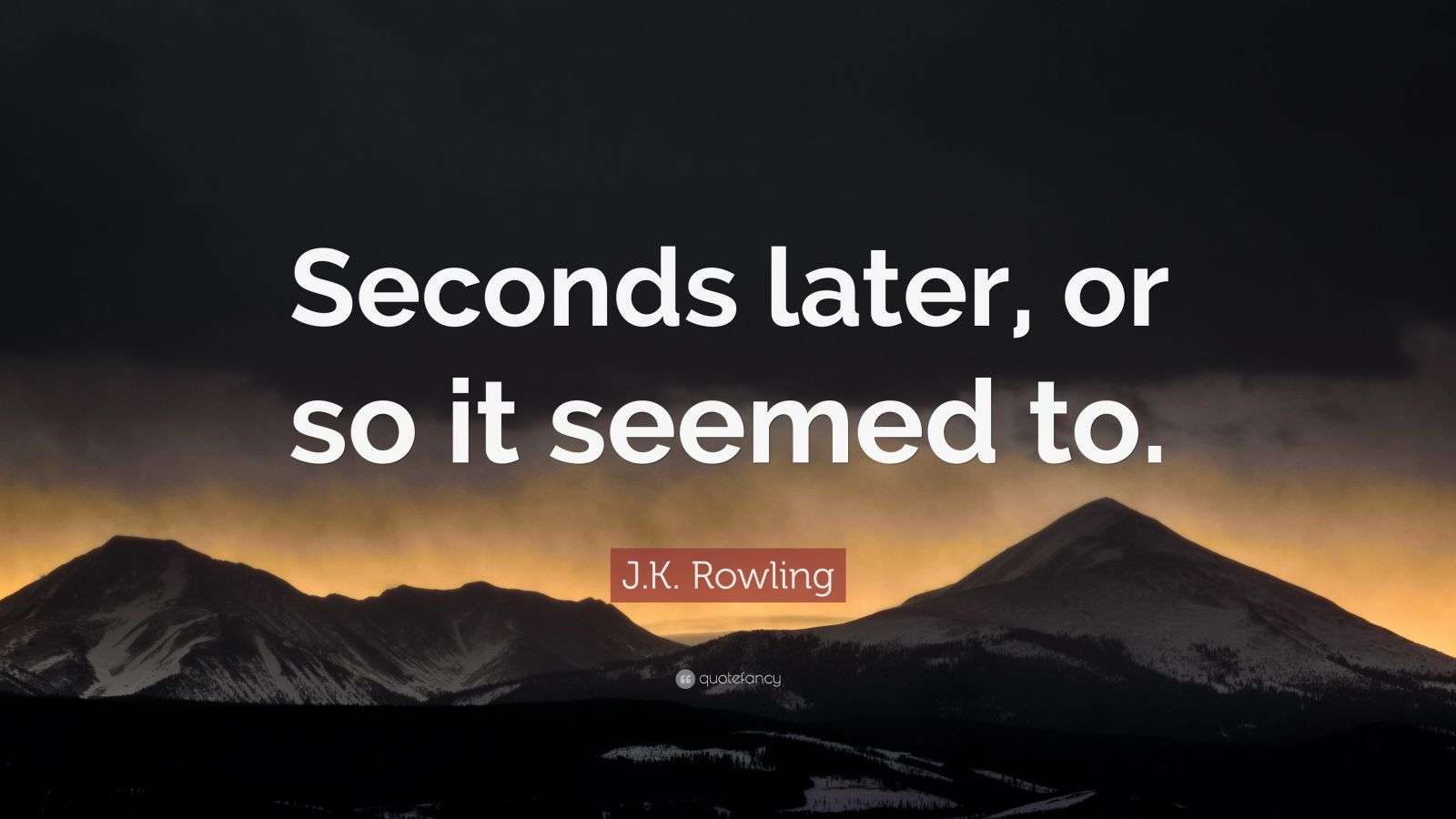 J.K. Rowling Quote: “Seconds later, or so it seemed to.”