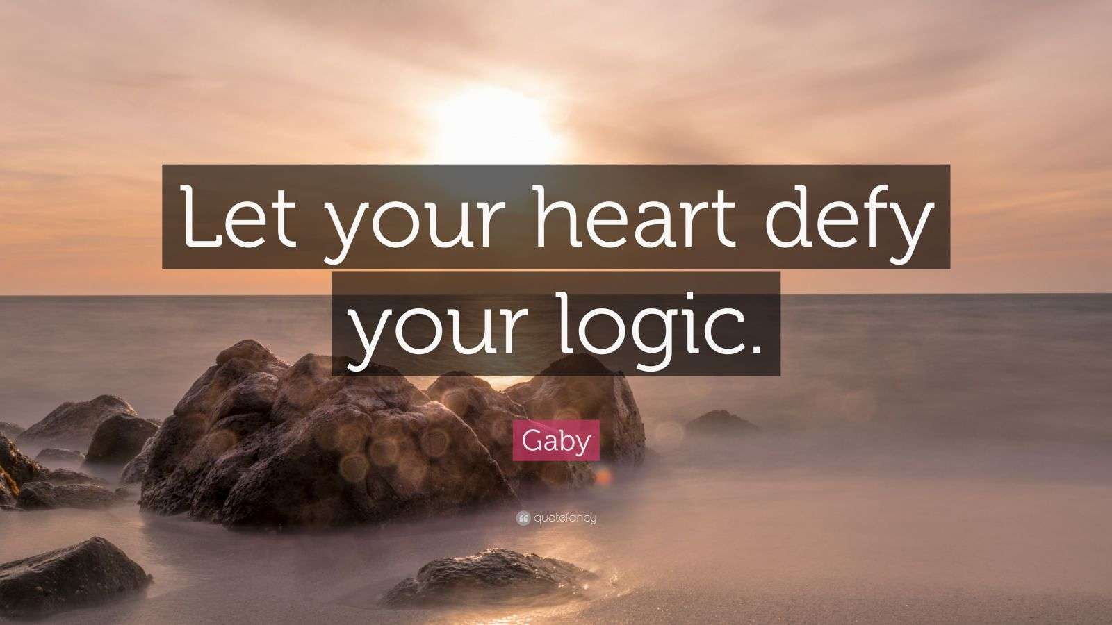 Gaby Quote: “Let your heart defy your logic.”