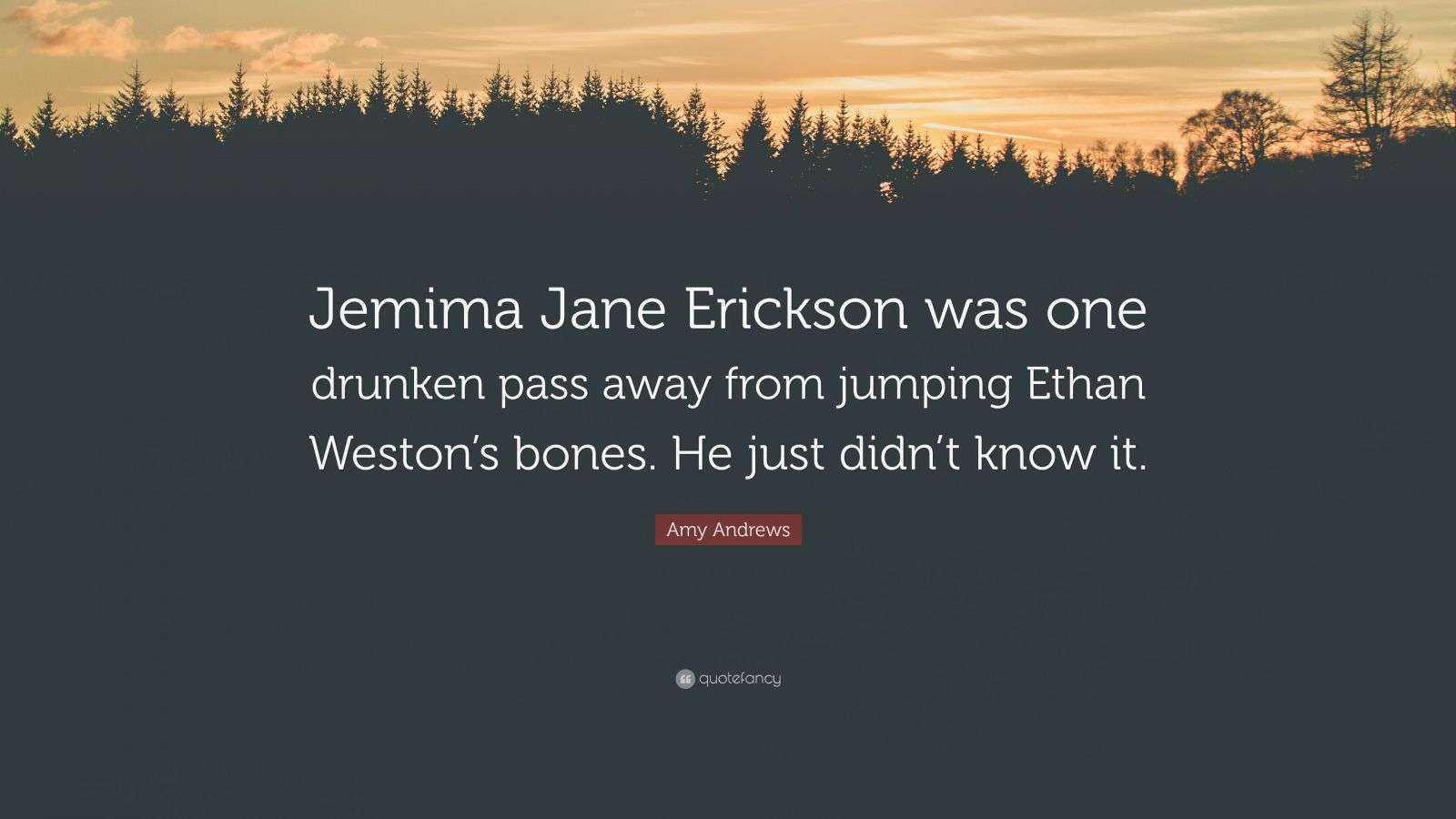 Amy Andrews Quote: “Jemima Jane Erickson was one drunken pass away from ...