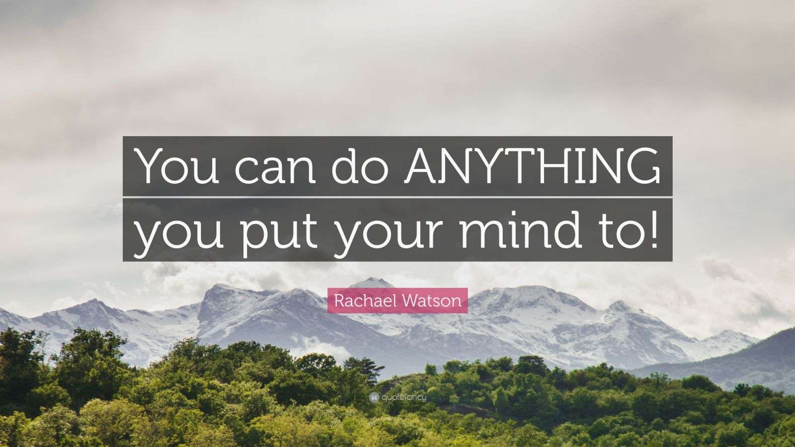 Rachael Watson Quote: “You can do ANYTHING you put your mind to!”