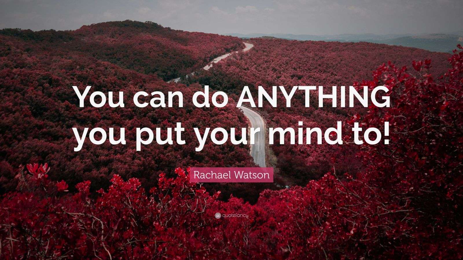 Rachael Watson Quote: “You can do ANYTHING you put your mind to!”