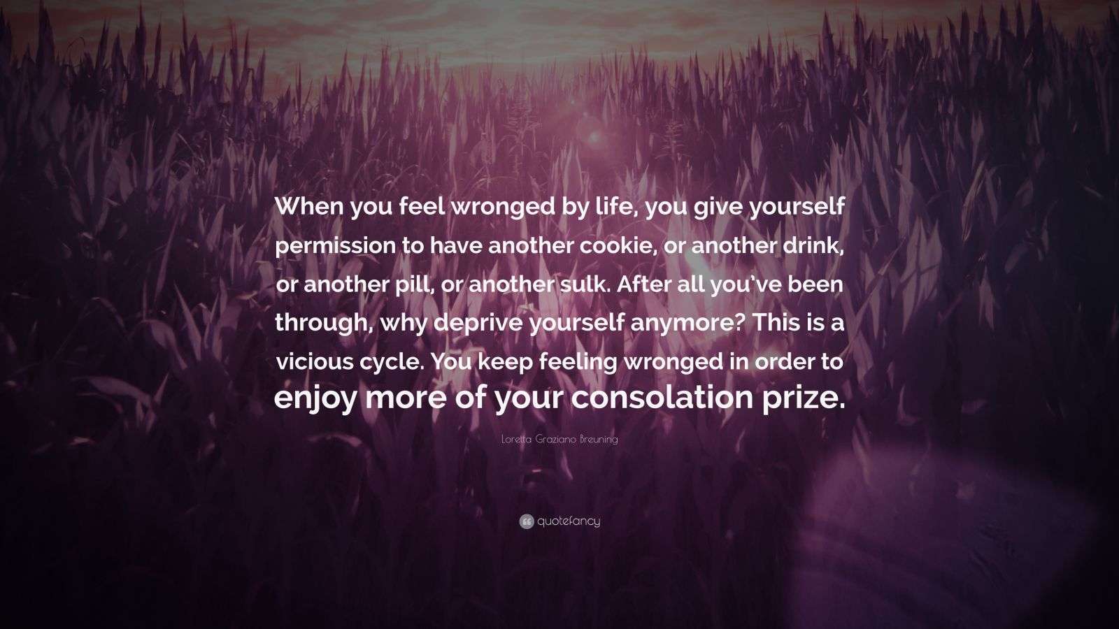 Loretta Graziano Breuning Quote: “When you feel wronged by life, you ...