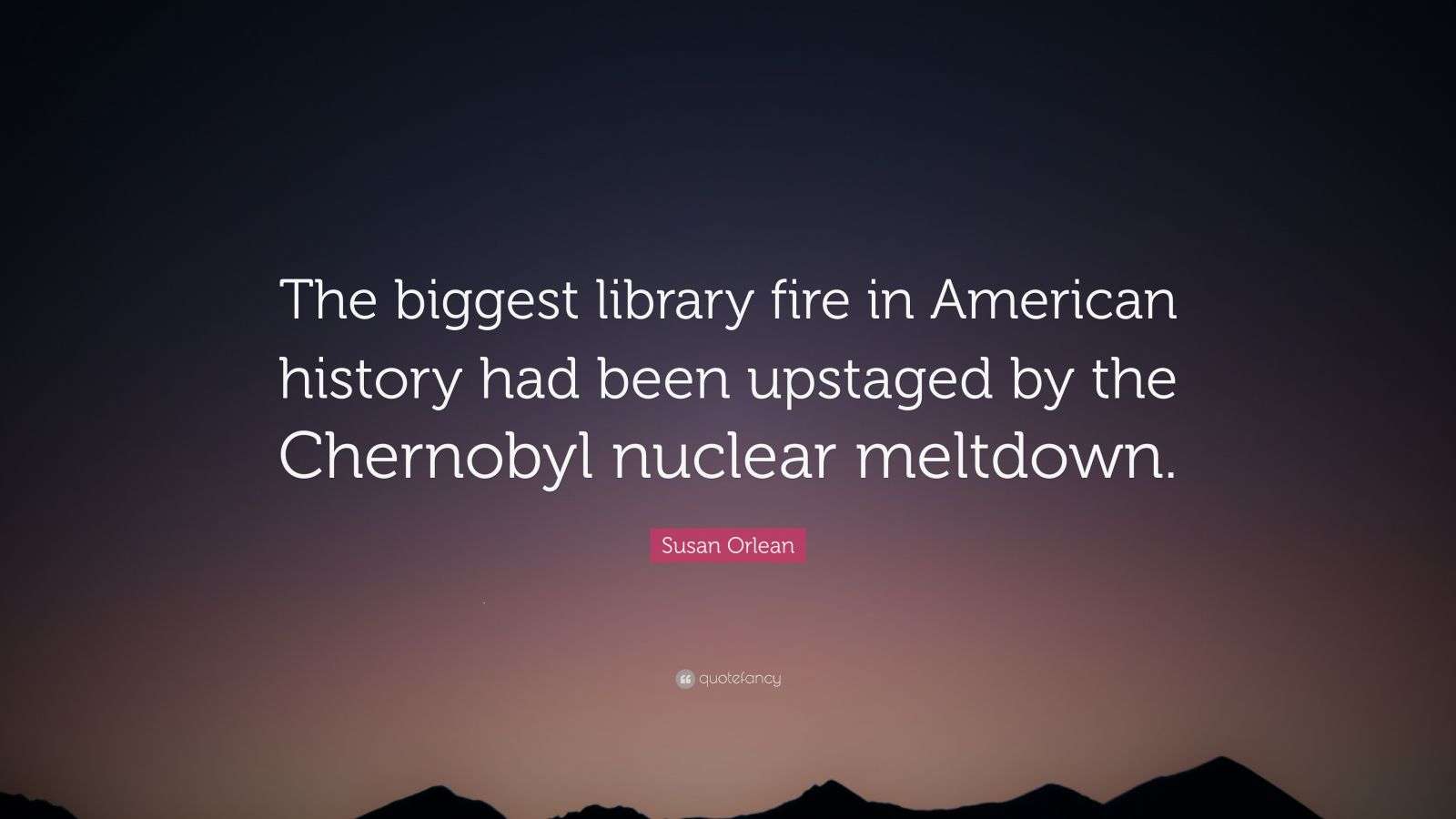 Susan Orlean Quote: “The biggest library fire in American history had ...