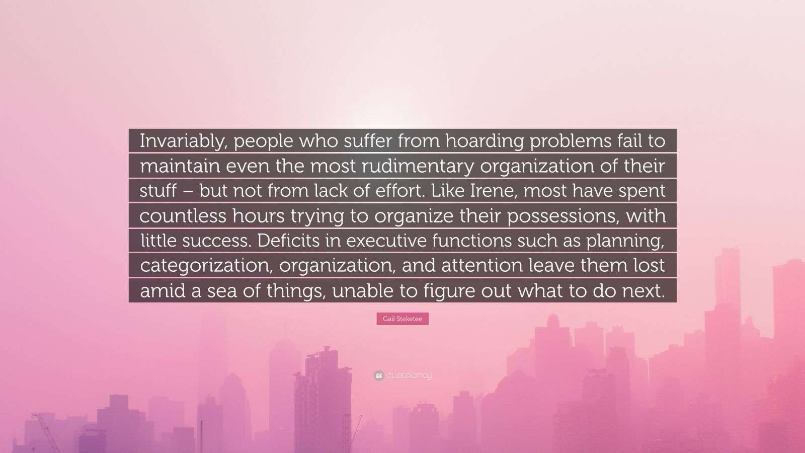 Gail Steketee Quote: “Invariably, people who suffer from hoarding ...