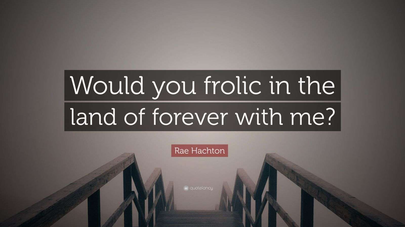 Rae Hachton Quote: “Would you frolic in the land of forever with me?”