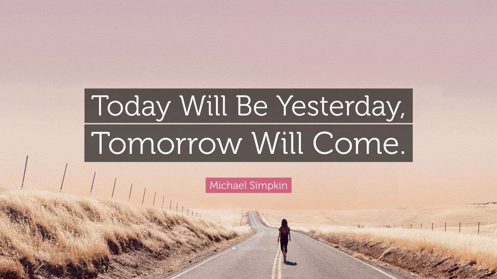 Michael Simpkin Quote: “Today Will Be Yesterday, Tomorrow Will Come.”