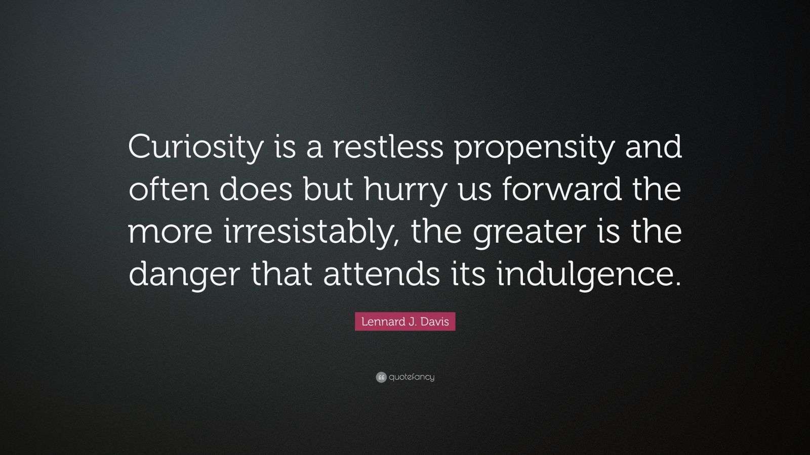 Lennard J. Davis Quote: “Curiosity is a restless propensity and often ...