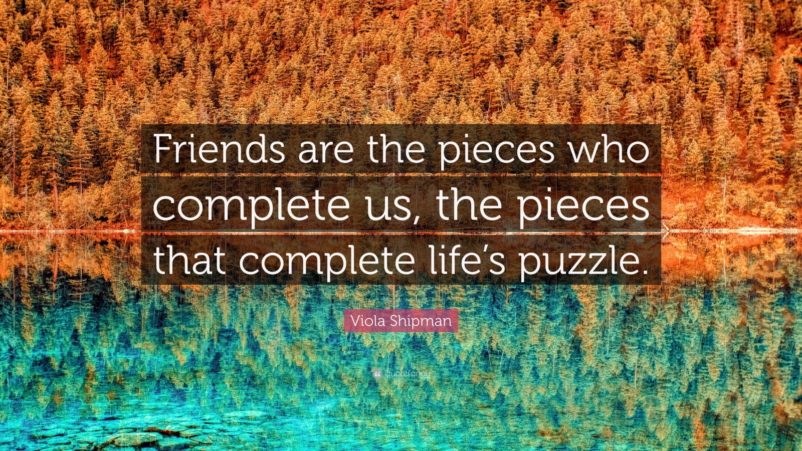 Viola Shipman Quote: “Friends are the pieces who complete us, the ...