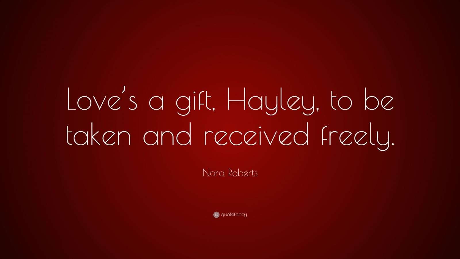 Nora Roberts Quote: “Love’s a gift, Hayley, to be taken and received ...