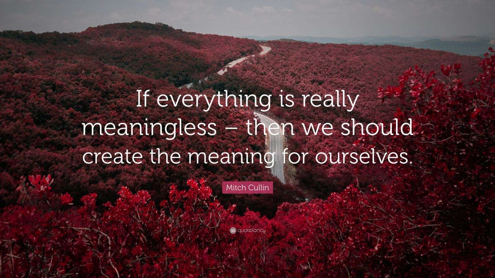 Mitch Cullin Quote: “If everything is really meaningless – then we ...