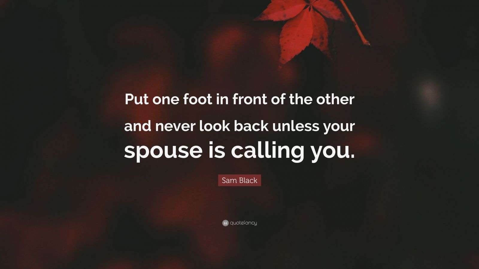 Sam Black Quote: “Put one foot in front of the other and never look ...