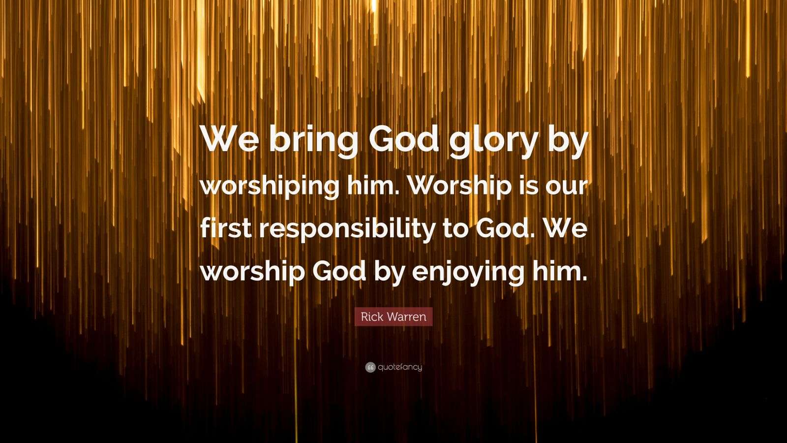Rick Warren Quote: “We bring God glory by worshiping him. Worship is ...