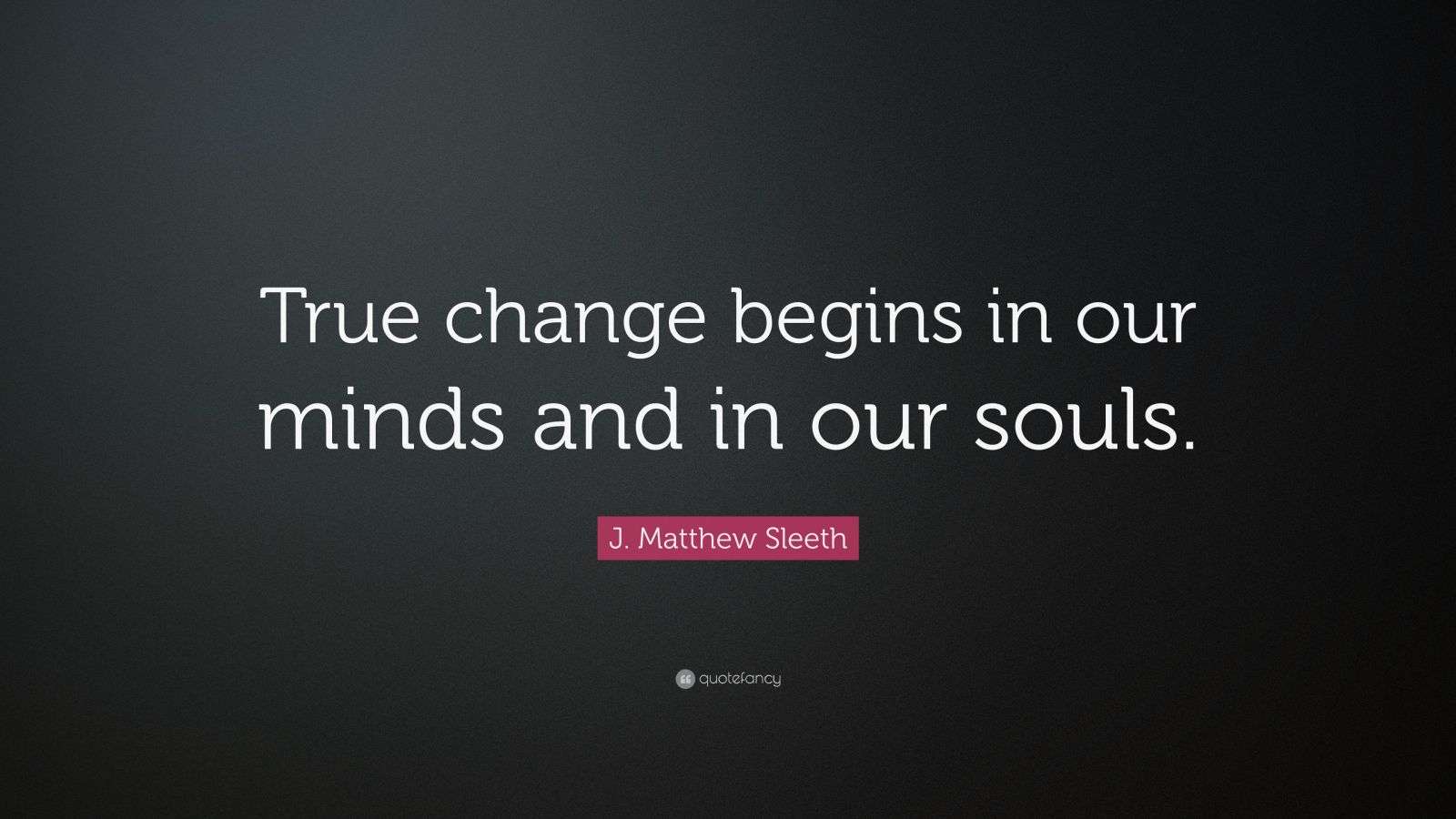 J. Matthew Sleeth Quote: “True change begins in our minds and in our ...