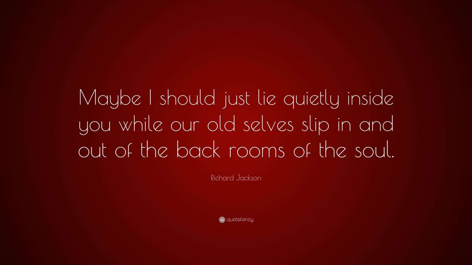 Richard Jackson Quote: “Maybe I should just lie quietly inside you ...