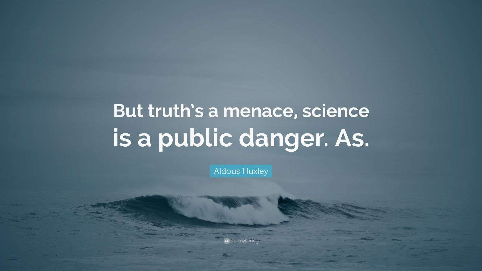 Aldous Huxley Quote: “But truth’s a menace, science is a public danger ...