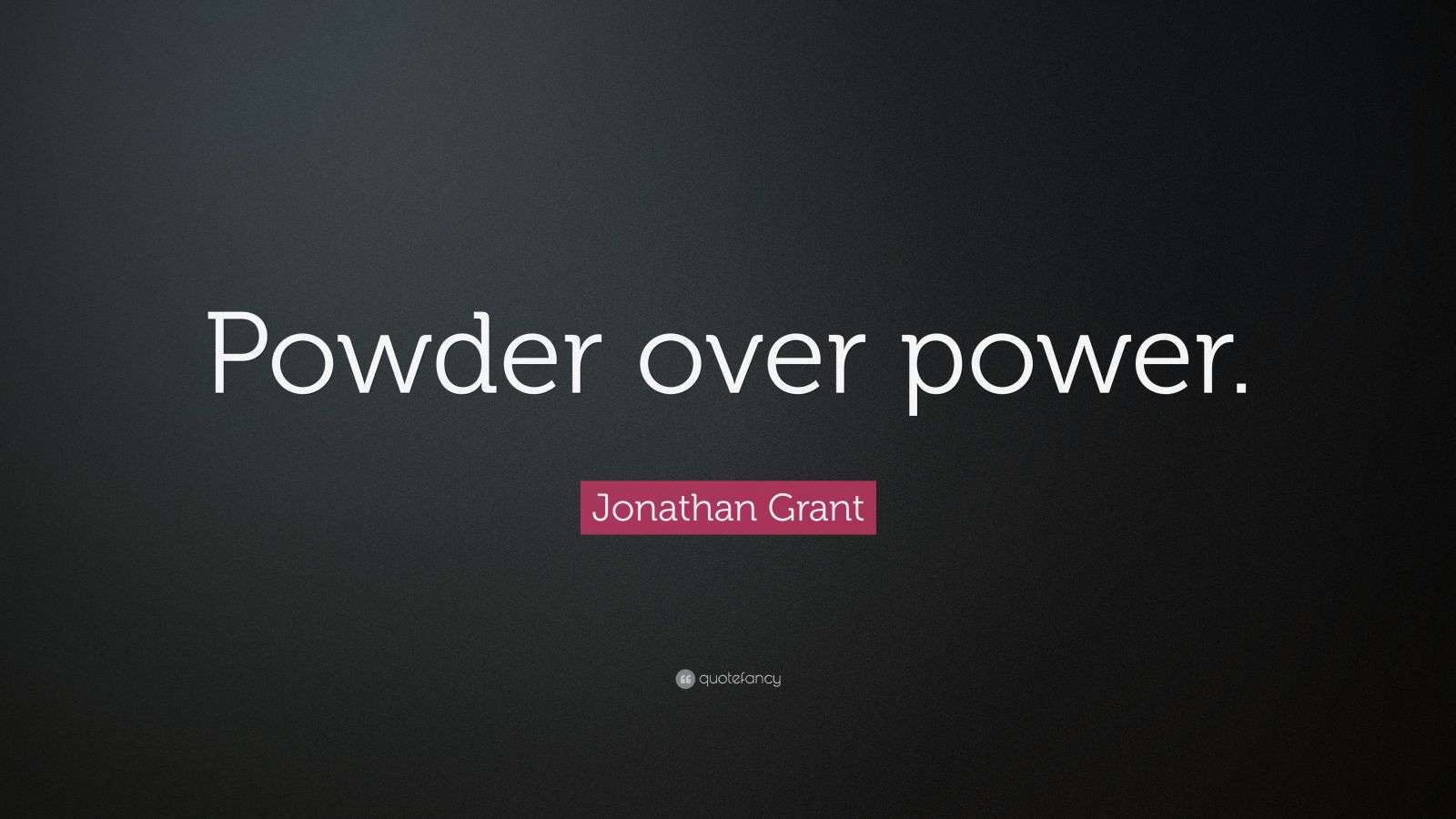 Jonathan Grant Quote: “Powder over power.”