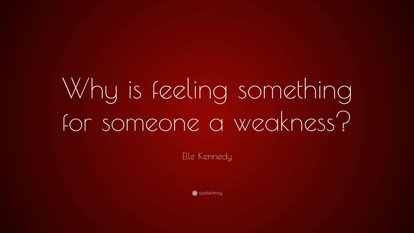 Elle Kennedy Quote: “Why is feeling something for someone a weakness?”