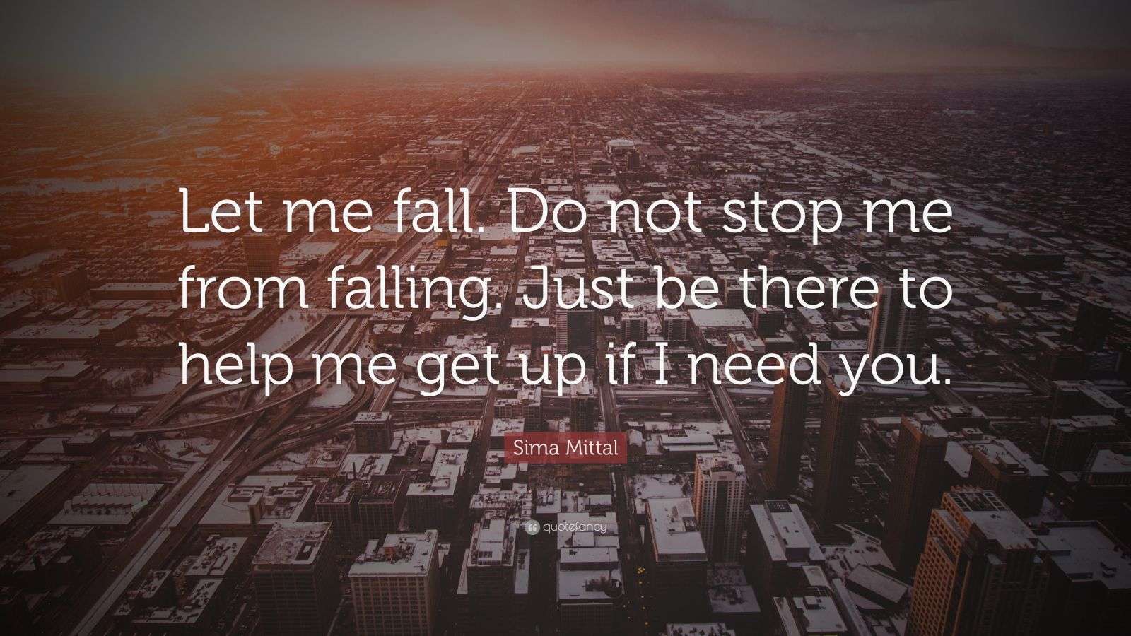 Sima Mittal Quote: “Let me fall. Do not stop me from falling. Just be ...