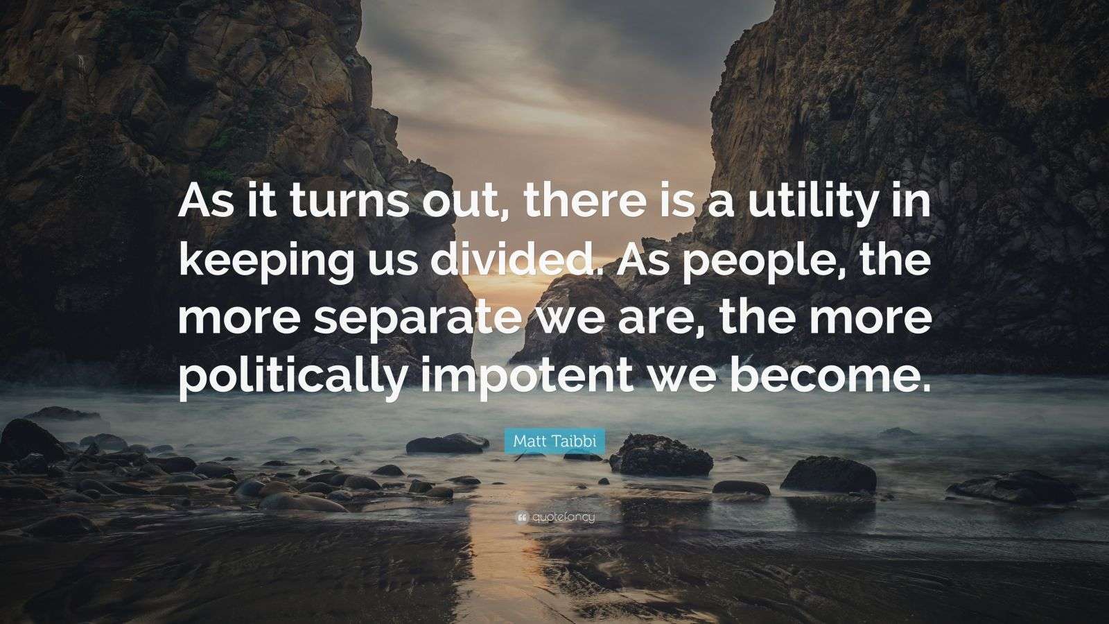 Matt Taibbi Quote: “As it turns out, there is a utility in keeping us ...