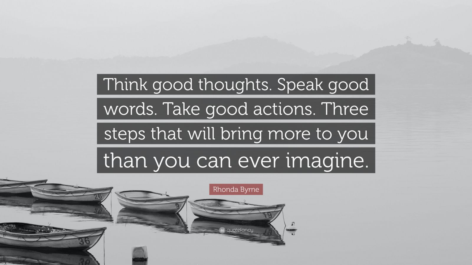 Rhonda Byrne Quote: “Think good thoughts. Speak good words. Take good ...