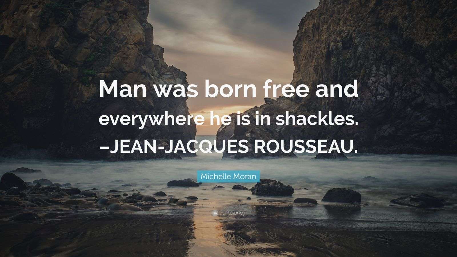 Michelle Moran Quote: “Man was born free and everywhere he is in ...