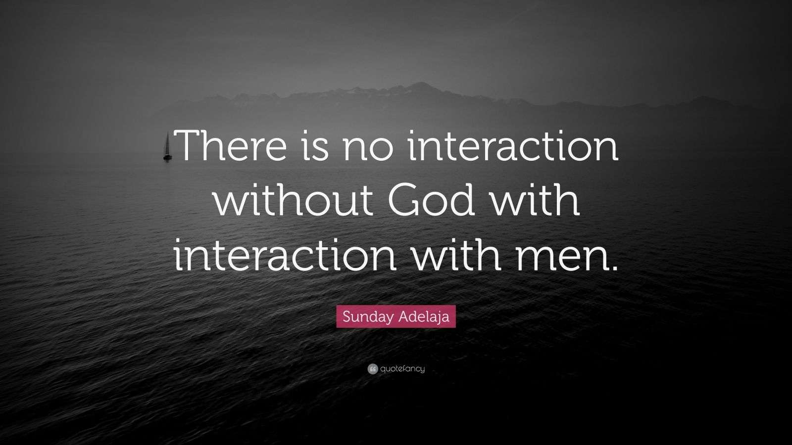 Sunday Adelaja Quote: “There is no interaction without God with ...