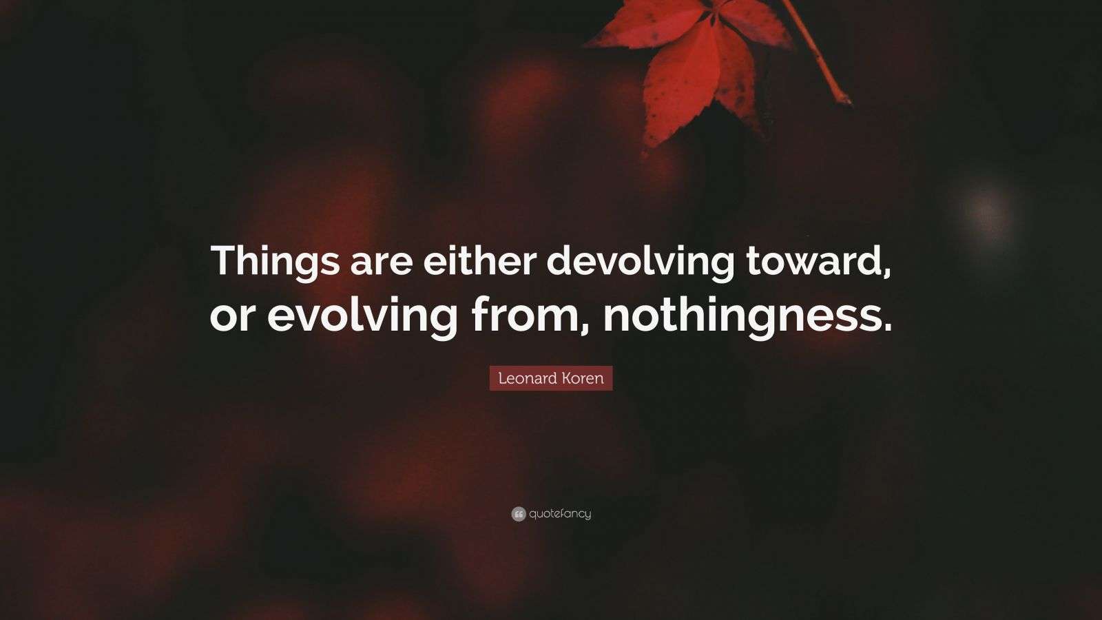 Leonard Koren Quote: “Things are either devolving toward, or evolving ...