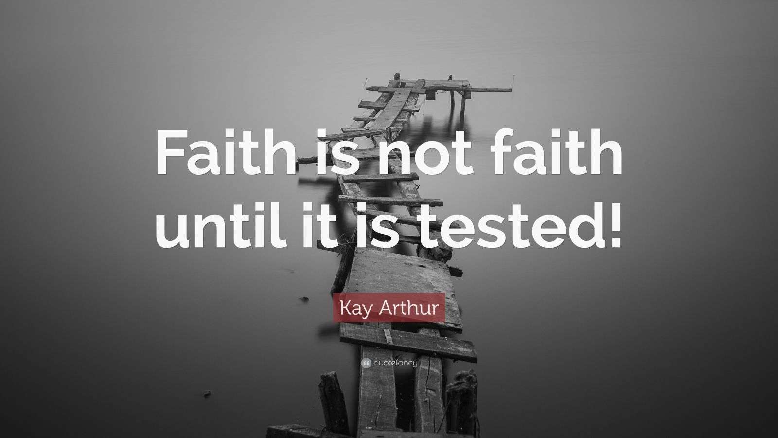 Kay Arthur Quote: “Faith is not faith until it is tested!”