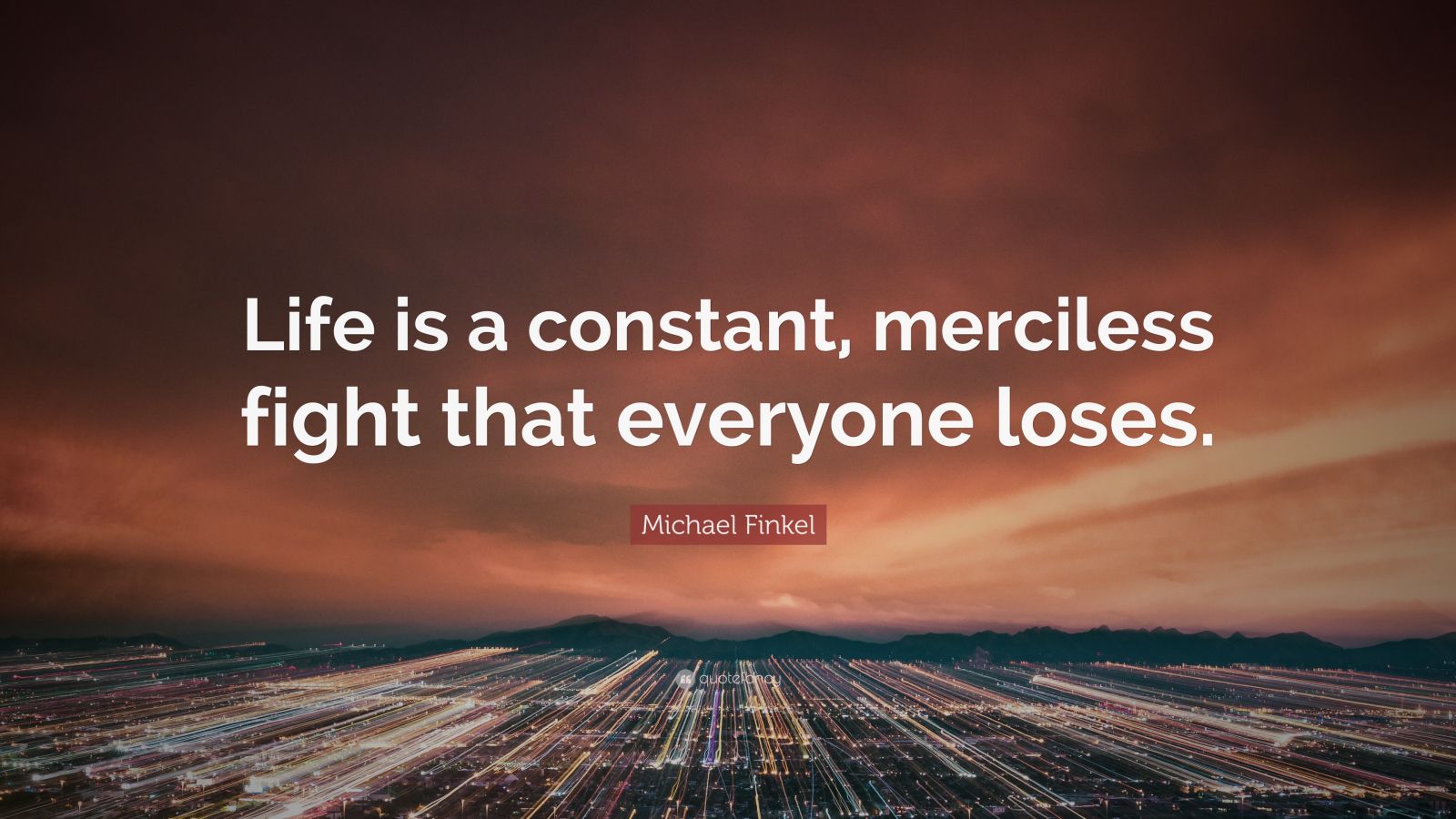 Michael Finkel Quote: “Life is a constant, merciless fight that ...