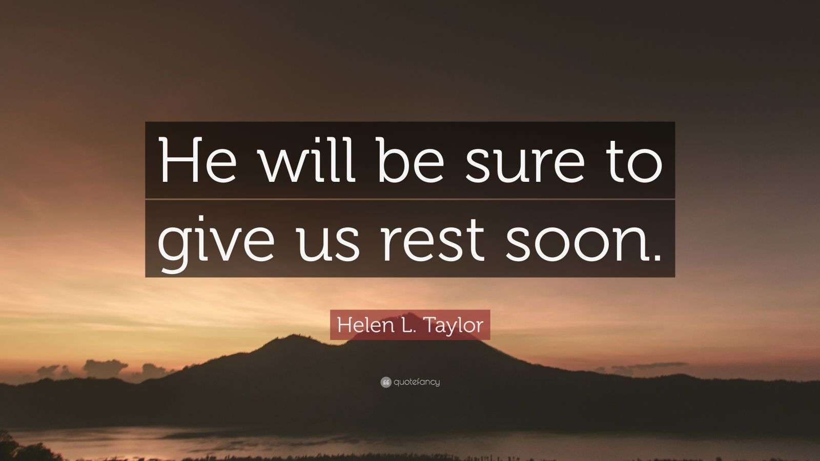 Helen L. Taylor Quote: “He will be sure to give us rest soon.”