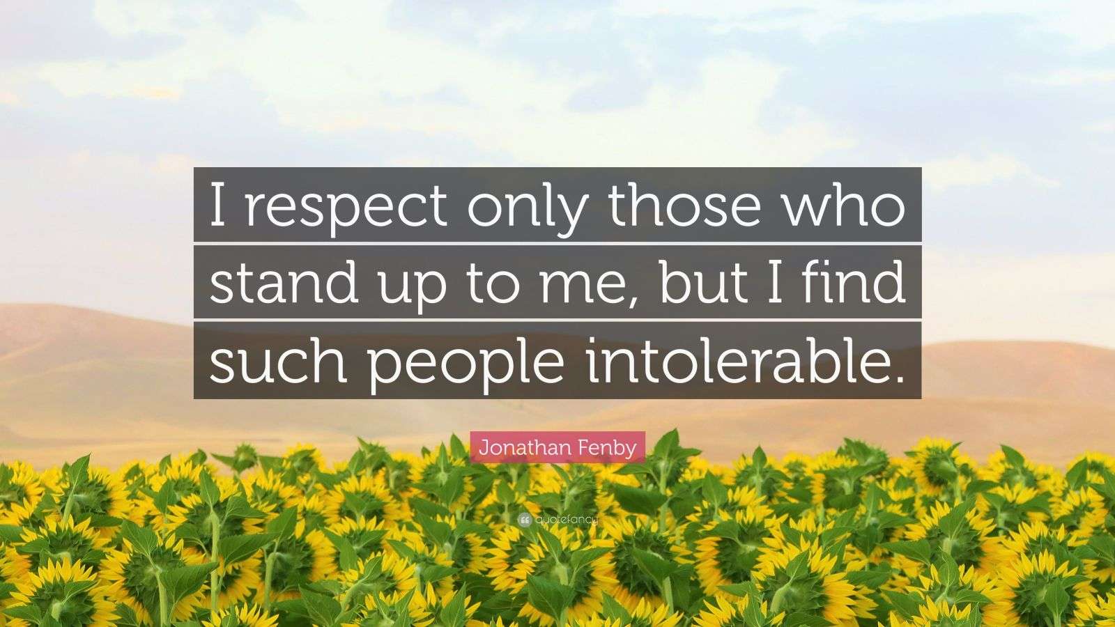 Jonathan Fenby Quote: “I respect only those who stand up to me, but I ...