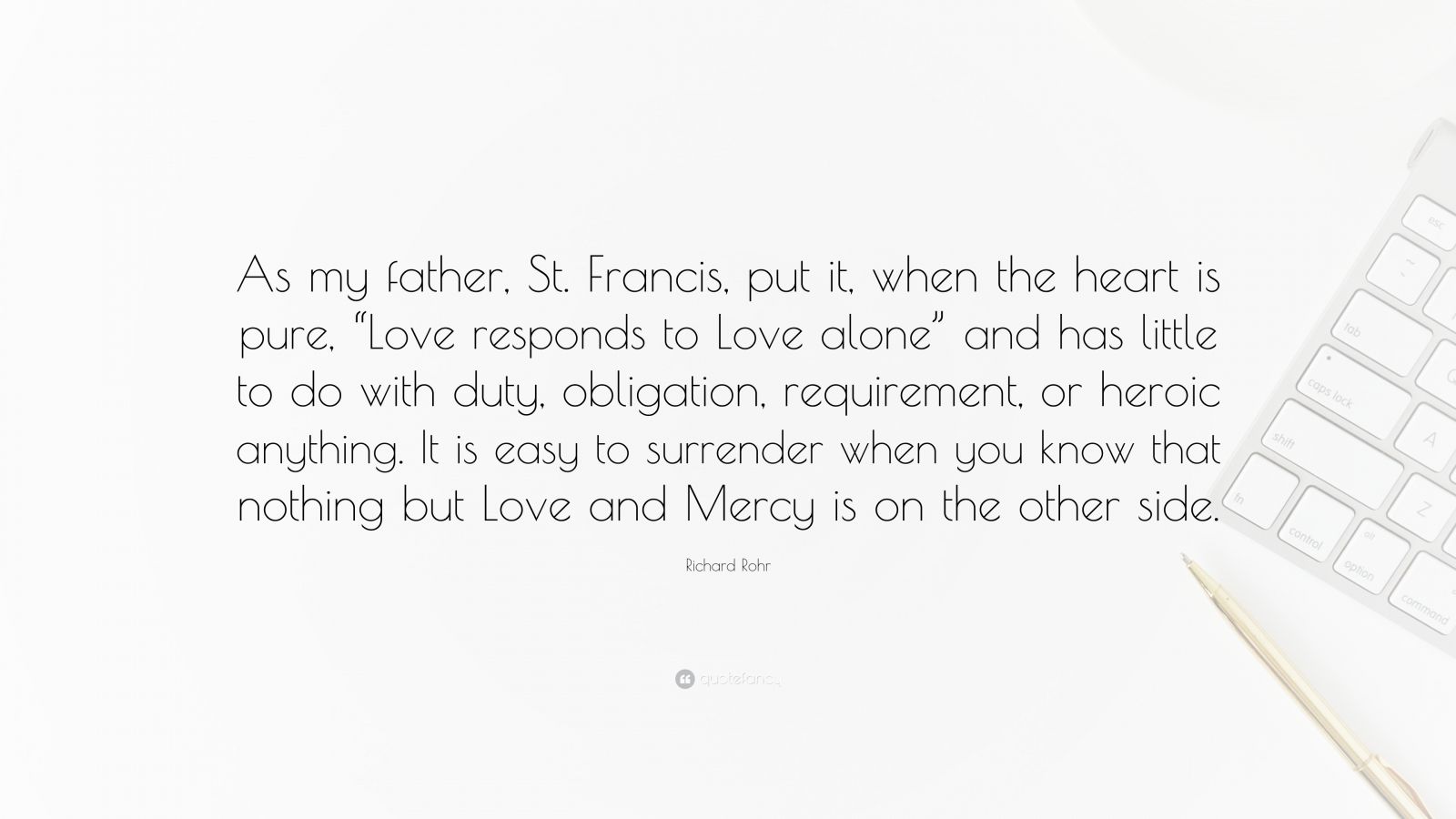 Richard Rohr Quote: “As my father, St. Francis, put it, when the heart ...