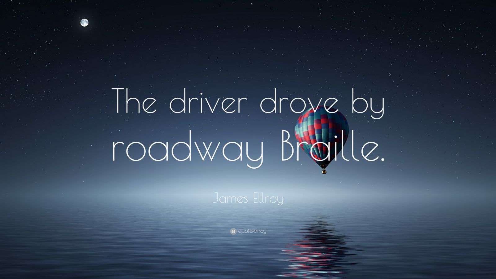 James Ellroy Quote: “The driver drove by roadway Braille.”